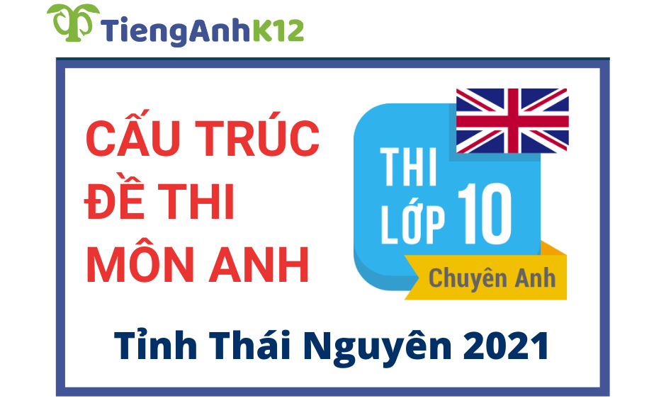 Cấu trúc đề thi tuyển sinh vào 10 môn Anh chuyên tỉnh Thái Nguyên 2021 - TAK12 - Tự Học thêm ...